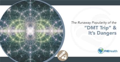 The Increasing Popularity of DMT and It’s Hidden Dangers | FHE Health