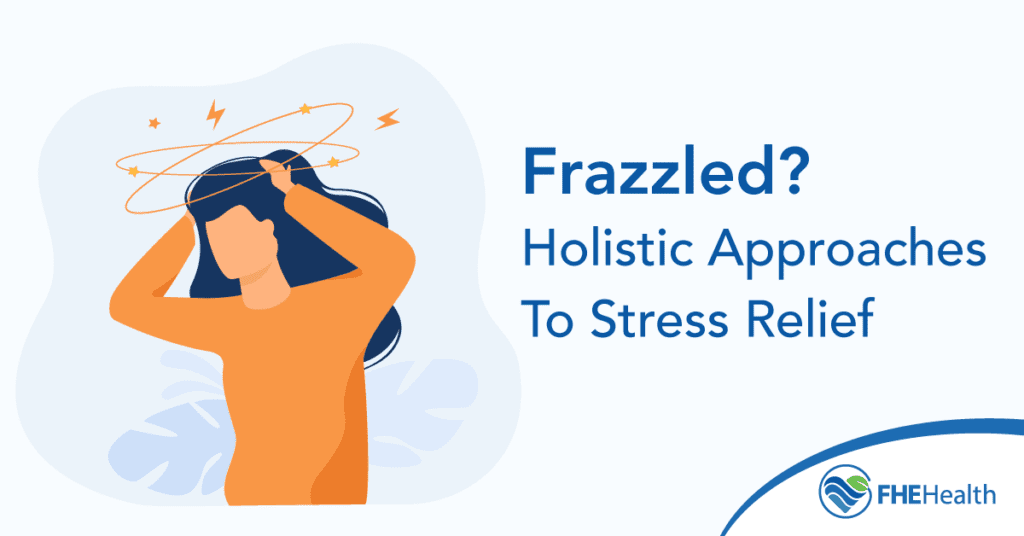 Frazzled? Holistic Approaches to Stress Relief | FHE Health